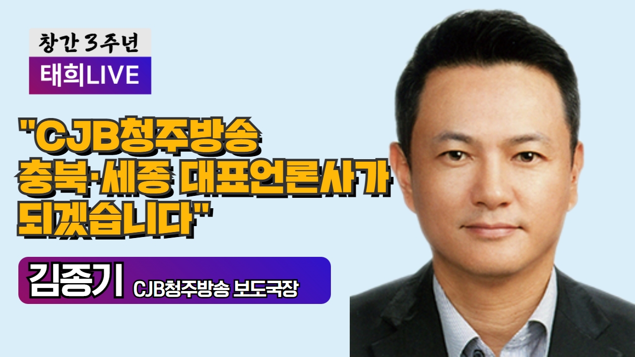 '태희' - TAEHEE -태희라이브ㅣ"충북·세종 대표언론사가 되겠습니다" 김종기 CJB청주방송 보도국장